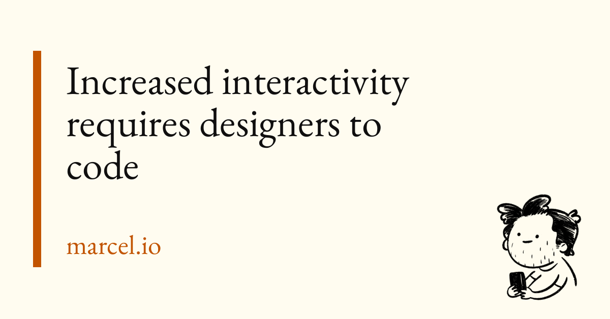 Increased interactivity requires designers to code / marcel.io