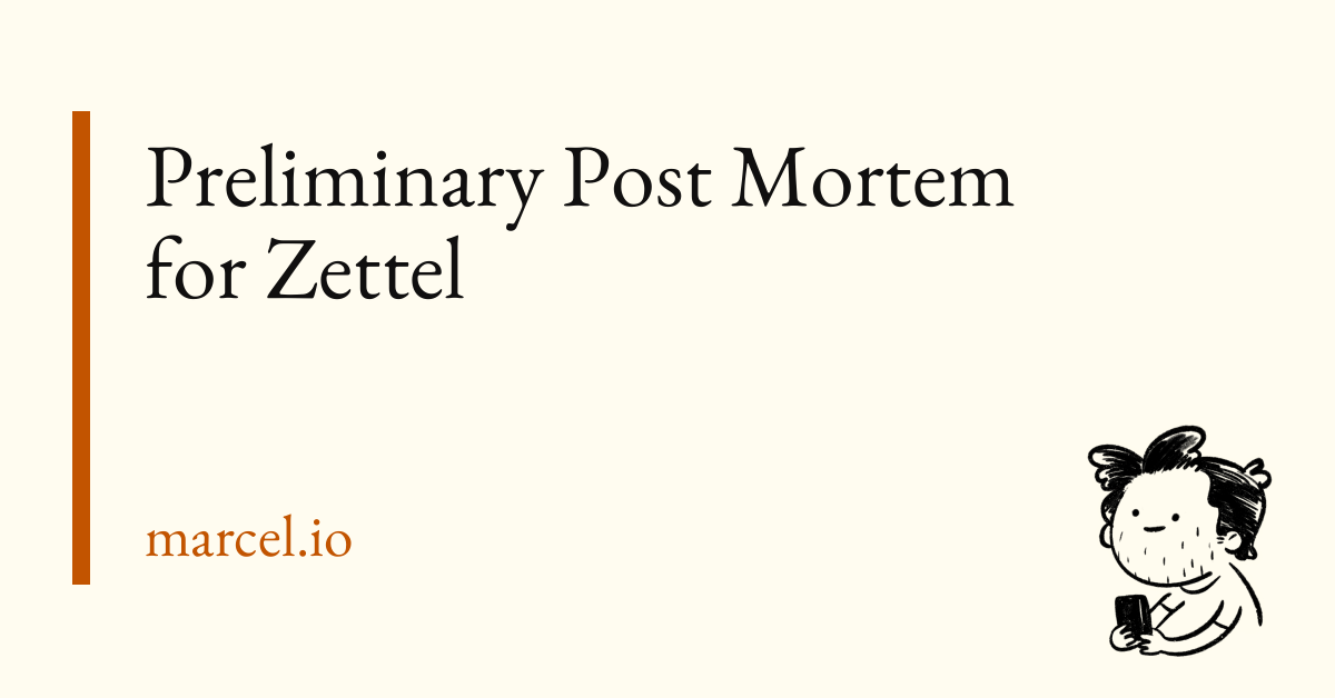 Preliminary Post Mortem for Zettel / marcel.io Preliminary Post Mortem for Zettel / marcel.io