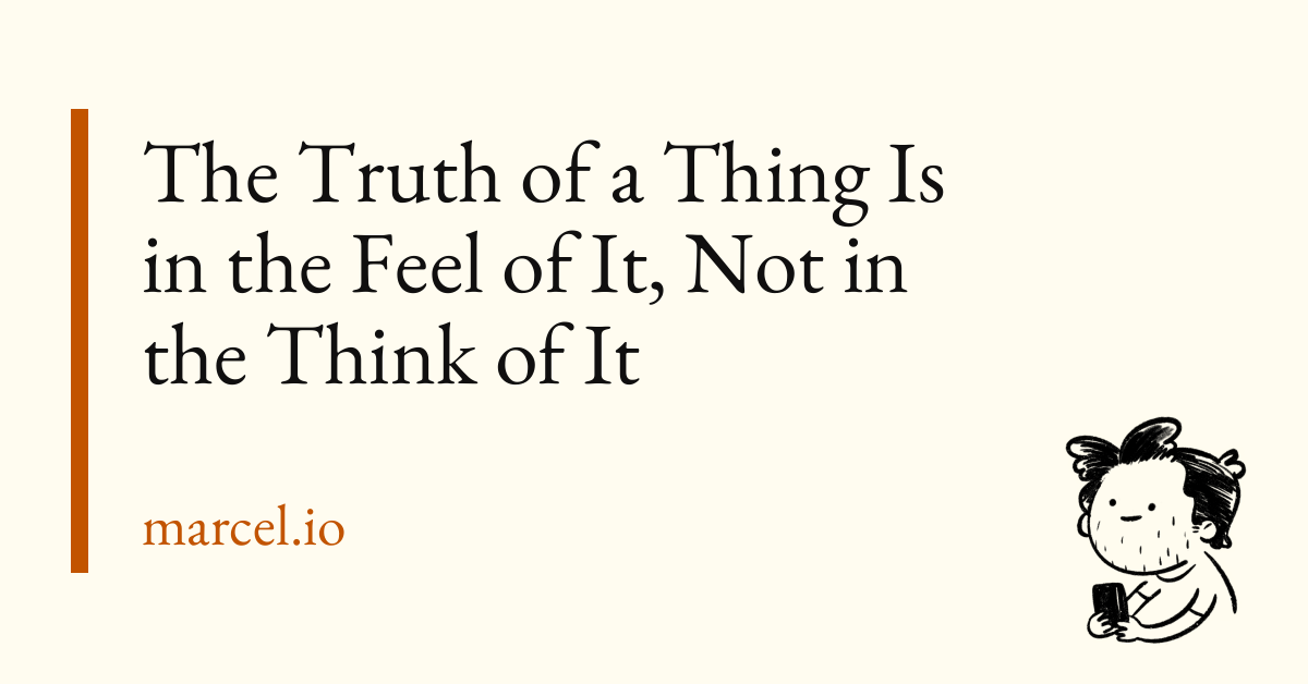 The Truth of a Thing Is in the Feel of It, Not in the Think of It ...
